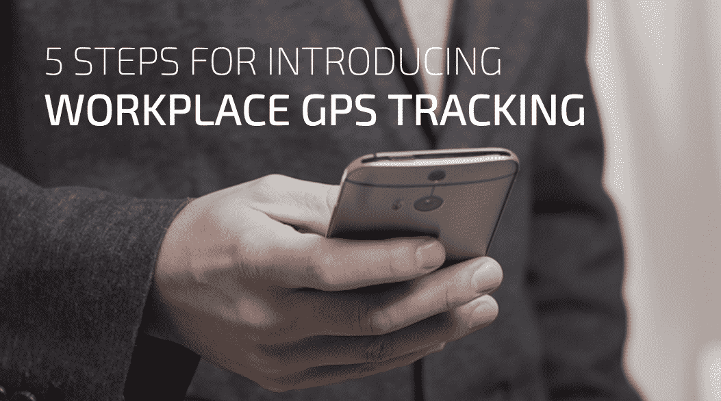 5 Steps for a Smooth Transition to Workplace GPS Tracking - Fleet ...